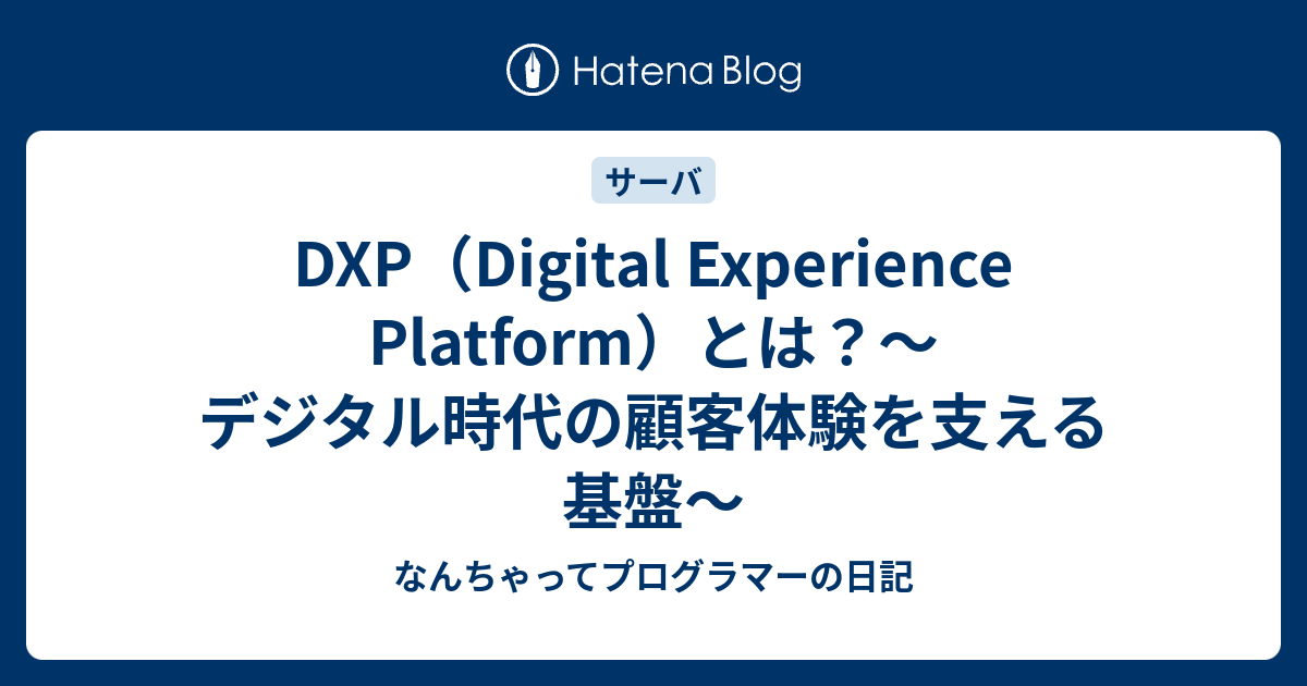 DXP（Digital Experience Platform）とは？～デジタル時代の顧客体験を支える基盤～ - なんちゃってプログラマーの日記