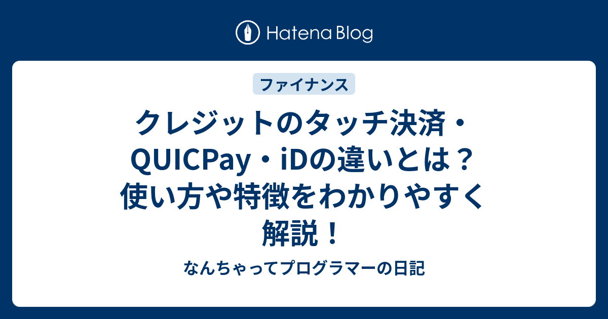 クレジットのタッチ決済・QUICPay・iDの違いとは？使い方や特徴をわかりやすく解説！ - なんちゃってプログラマーの日記