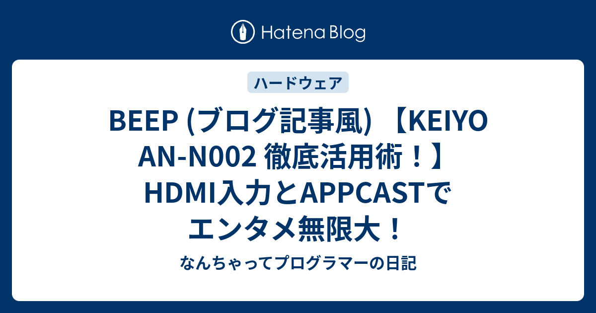 BEEP (ブログ記事風) 【KEIYO AN-N002 徹底活用術！】HDMI入力とAPPCASTでエンタメ無限大！ - なんちゃってプログラマーの日記