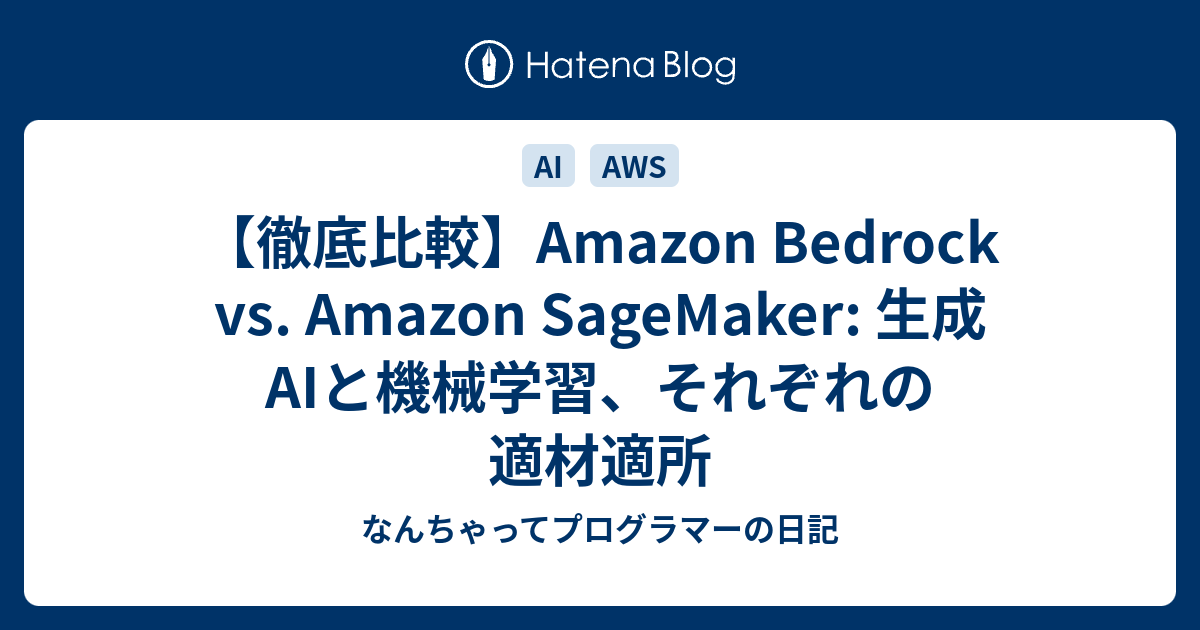 【徹底比較】Amazon Bedrock vs. Amazon SageMaker: 生成AIと機械学習、それぞれの適材適所 - なんちゃってプログラマーの日記