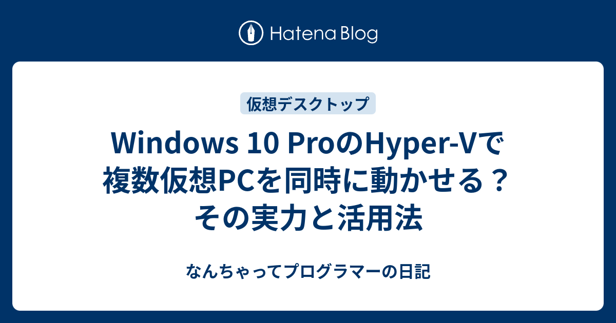 Windows 10 ProのHyper-Vで複数仮想PCを同時に動かせる？その実力と活用法 - なんちゃってプログラマーの日記