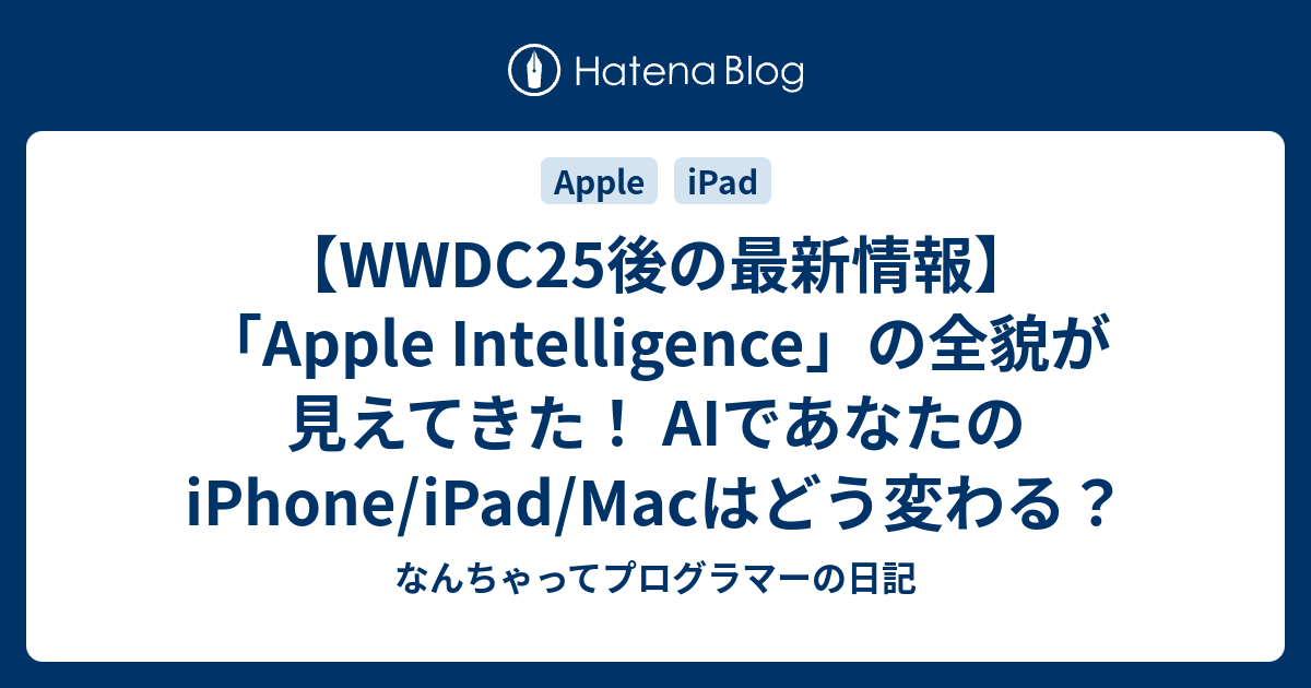 【WWDC25後の最新情報】「Apple Intelligence」の全貌が見えてきた！ AIであなたのiPhone/iPad/Macはどう変わる？ - なんちゃってプログラマーの日記