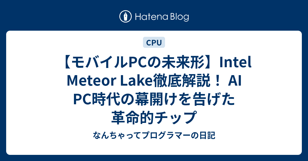 【モバイルPCの未来形】Intel Meteor Lake徹底解説！ AI PC時代の幕開けを告げた革命的チップ - なんちゃってプログラマーの日記