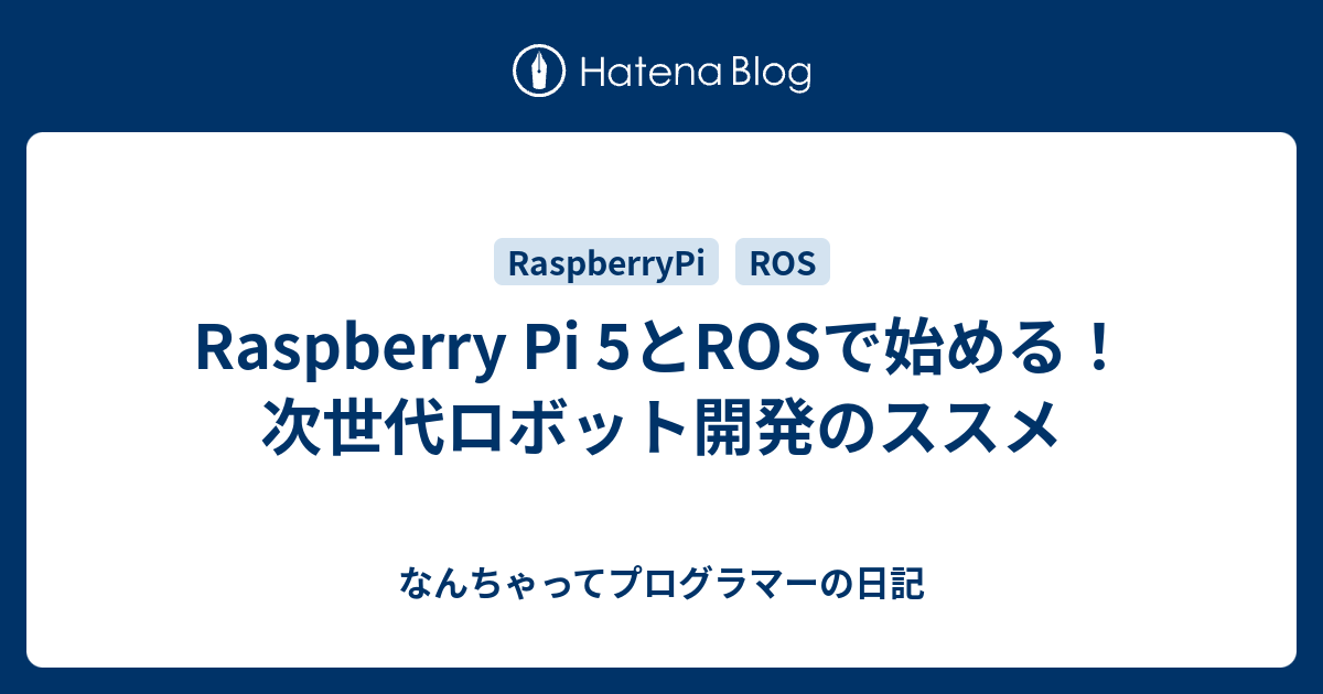 Raspberry Pi 5とROSで始める！次世代ロボット開発のススメ - なんちゃってプログラマーの日記
