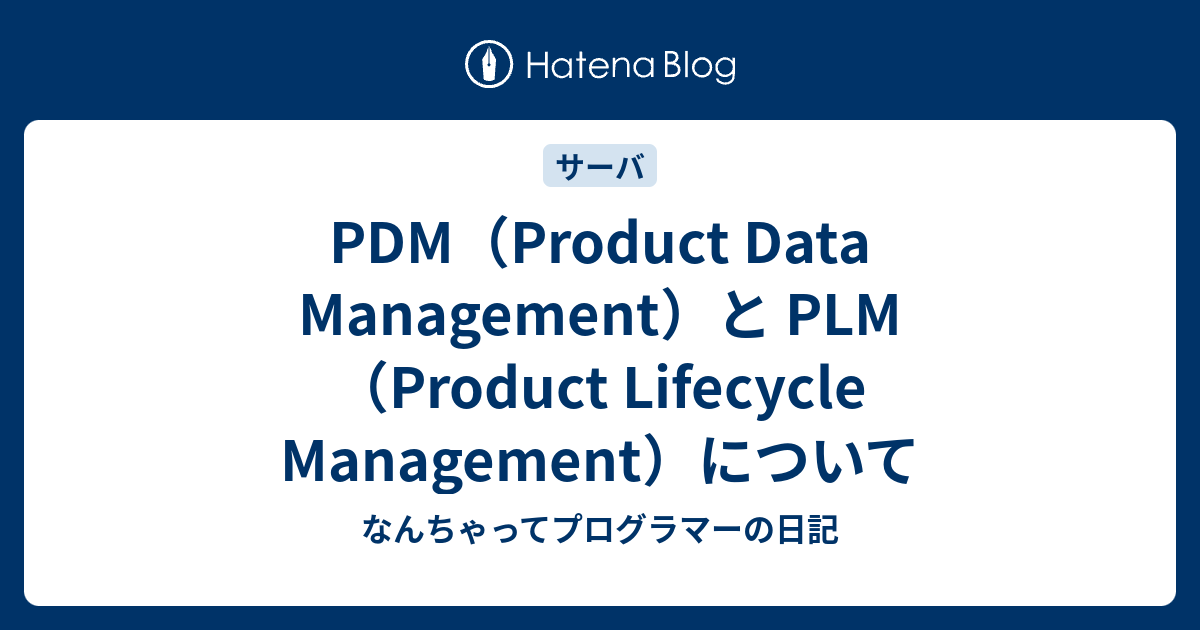 PDM（Product Data Management）と PLM（Product Lifecycle Management）について - なんちゃってプログラマーの日記