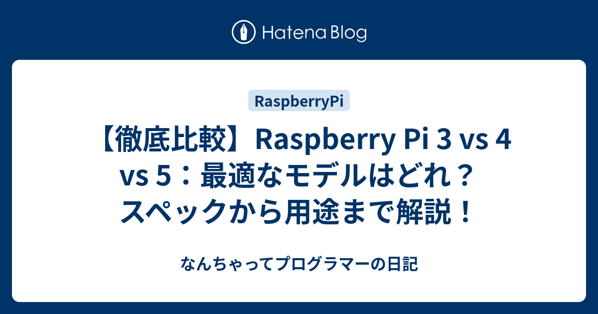 【徹底比較】Raspberry Pi 3 vs 4 vs 5：最適なモデルはどれ？スペックから用途まで解説！ - なんちゃってプログラマーの日記