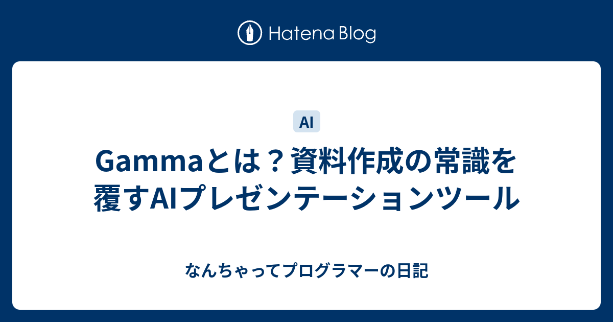 Gammaとは？資料作成の常識を覆すAIプレゼンテーションツール - なんちゃってプログラマーの日記