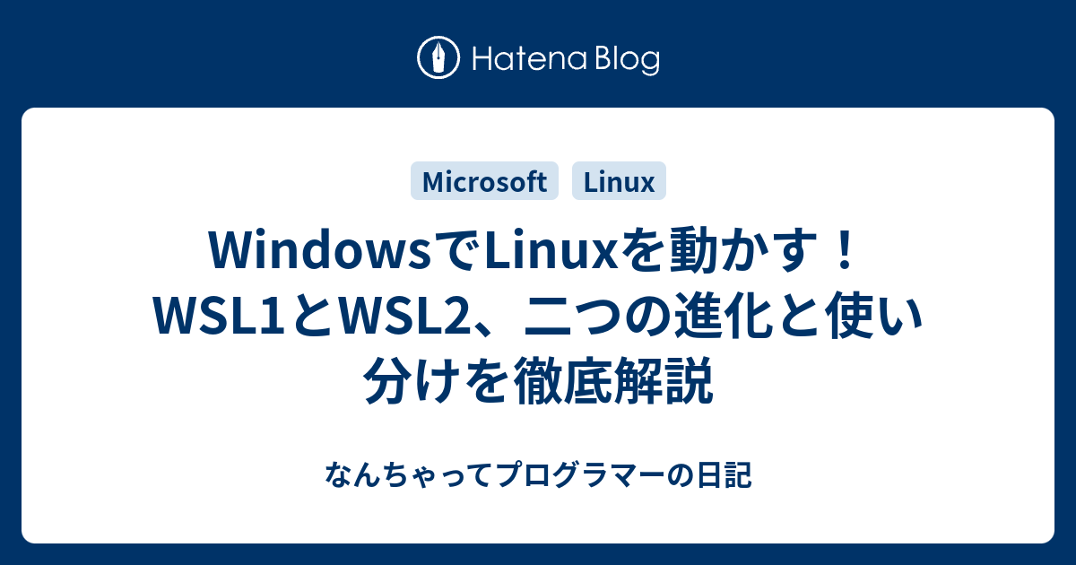 WindowsでLinuxを動かす！WSL1とWSL2、二つの進化と使い分けを徹底解説 - なんちゃってプログラマーの日記