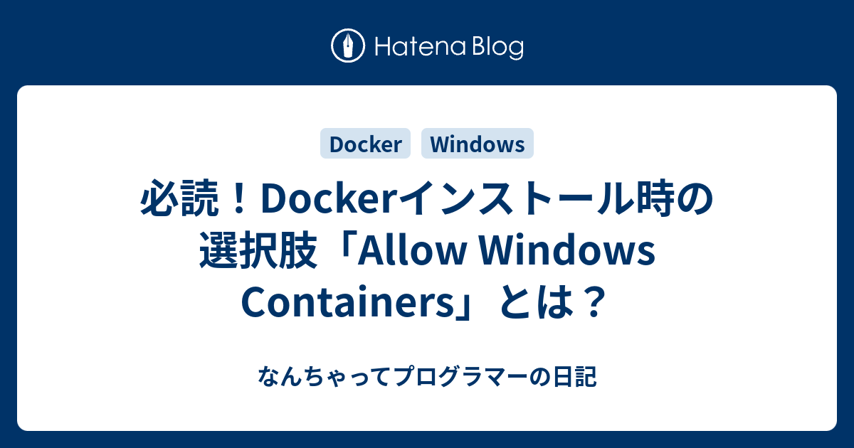 必読！Dockerインストール時の選択肢「Allow Windows Containers」とは？ - なんちゃってプログラマーの日記
