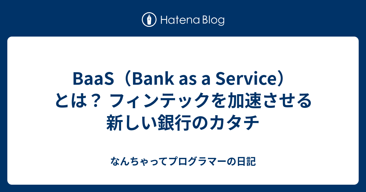 BaaS（Bank as a Service）とは？ フィンテックを加速させる新しい銀行のカタチ - なんちゃってプログラマーの日記