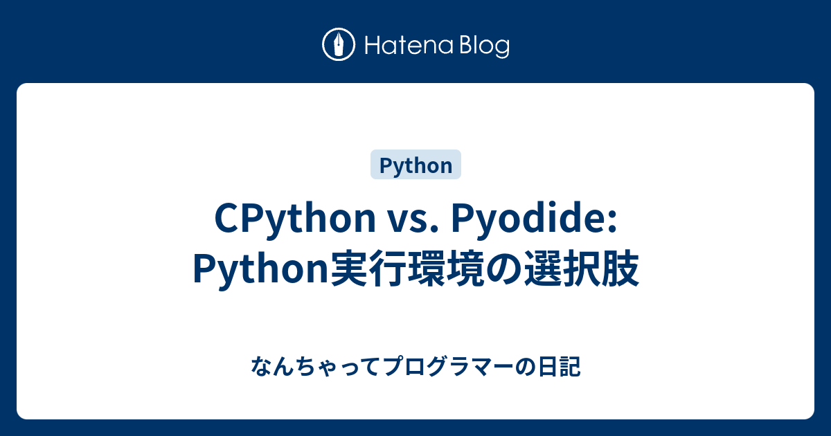 CPython vs. Pyodide: Python実行環境の選択肢 - なんちゃってプログラマーの日記