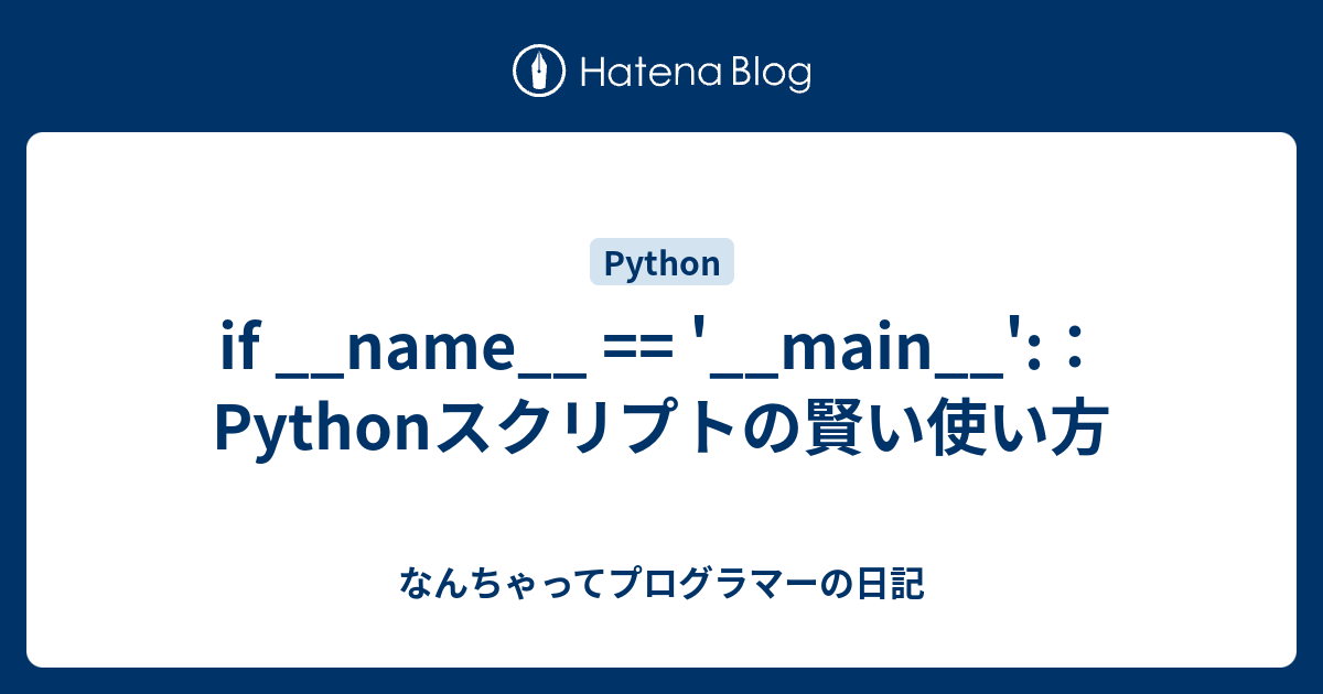if __name__ == '__main__':：Pythonスクリプトの賢い使い方 - なんちゃってプログラマーの日記