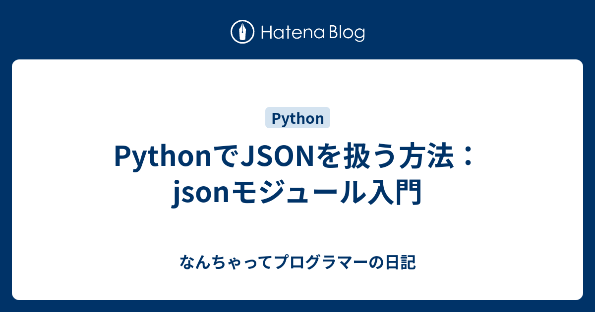 PythonでJSONを扱う方法：jsonモジュール入門 - なんちゃってプログラマーの日記