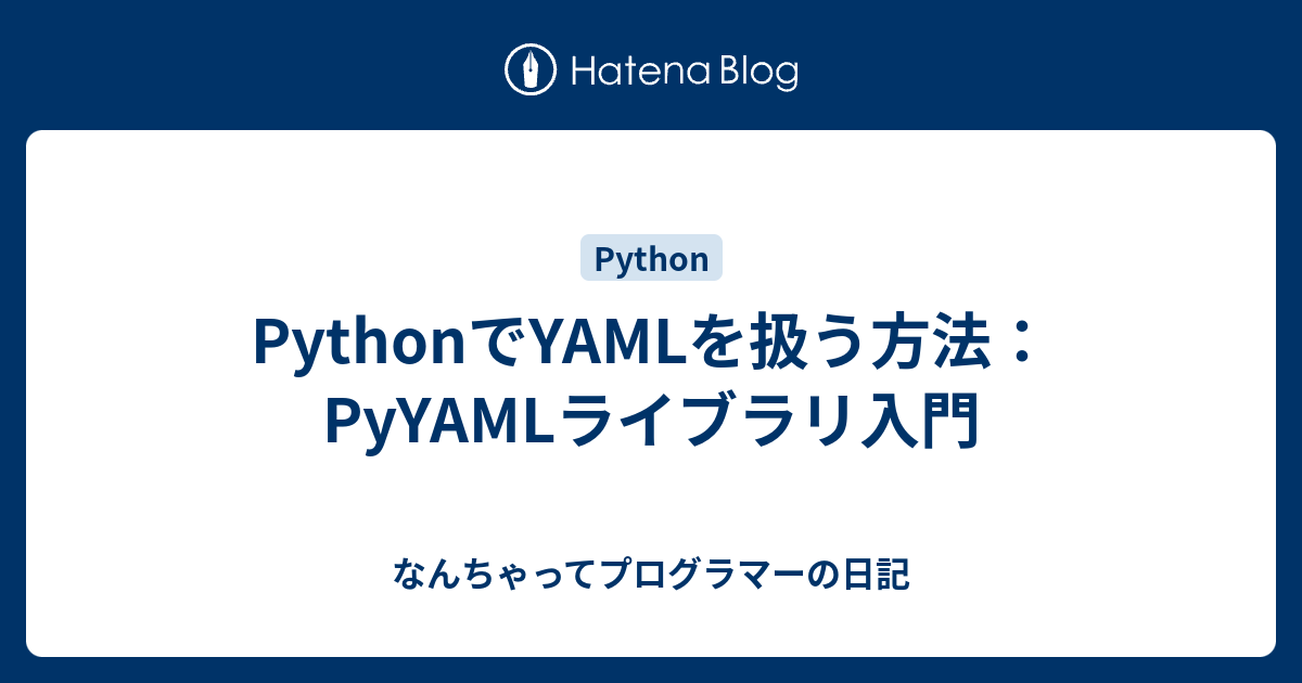 PythonでYAMLを扱う方法：PyYAMLライブラリ入門 - なんちゃってプログラマーの日記