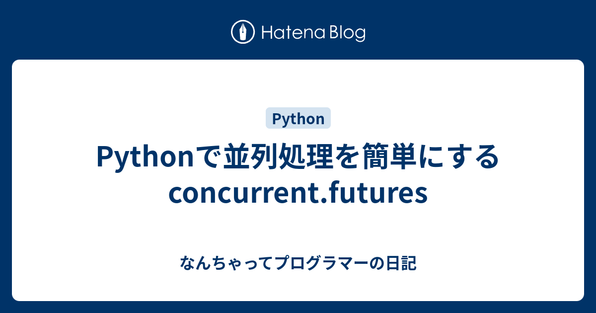 Pythonで並列処理を簡単にするconcurrent.futures - なんちゃってプログラマーの日記