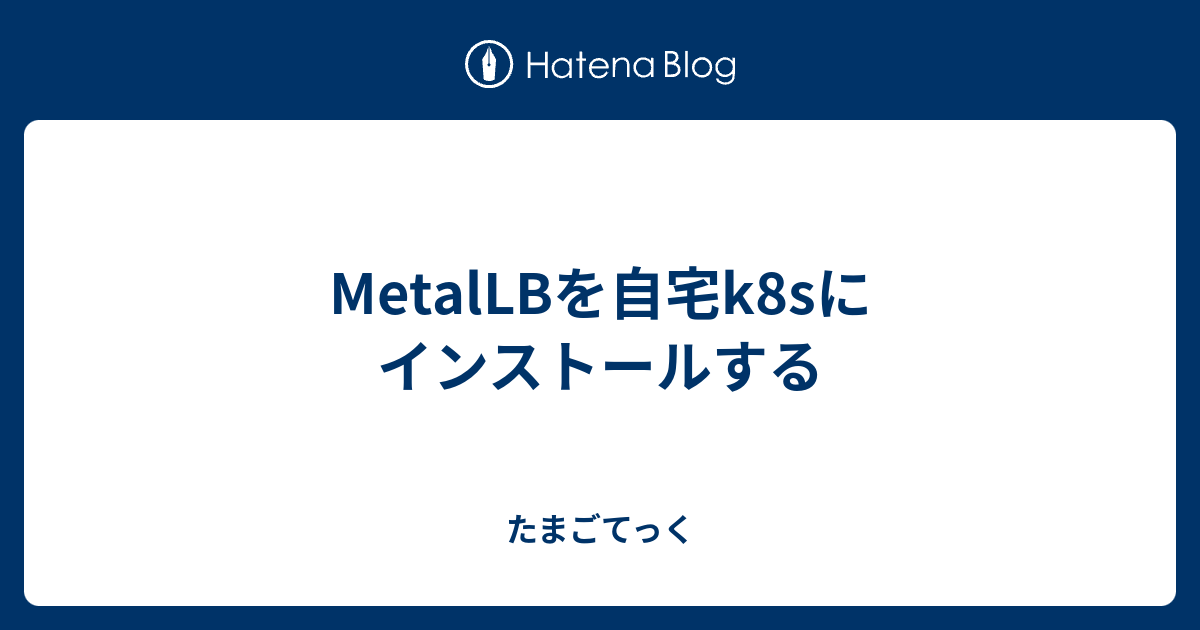 MetalLBを自宅k8sにインストールする - たまごてっく