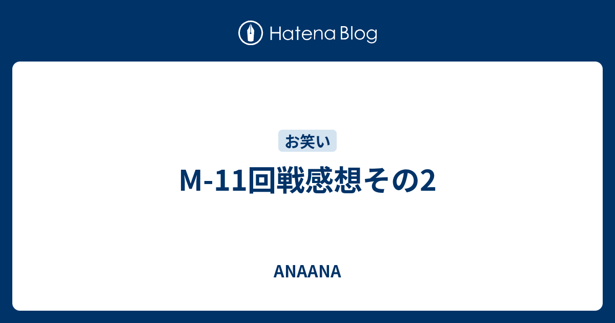M-11回戦感想その2 - ANAANA
