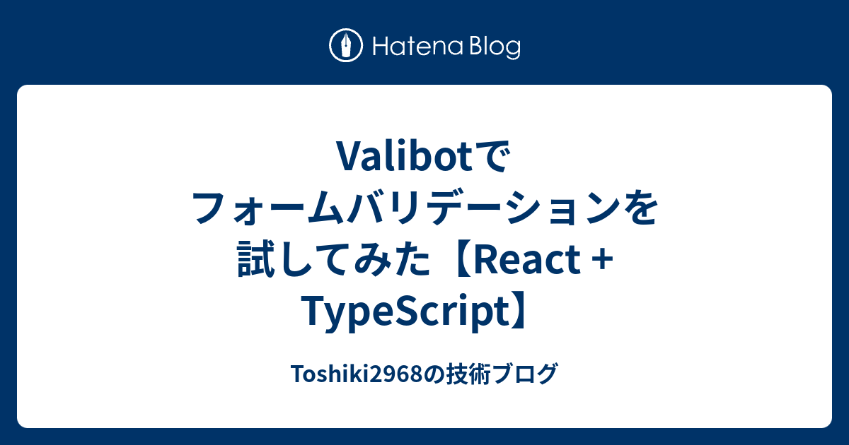Valibotでフォームバリデーションを試してみた【React + TypeScript】 - Toshiki2968の技術ブログ