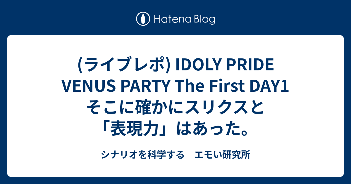 (ライブレポ) IDOLY PRIDE VENUS PARTY The First DAY1 そこに確かにスリクスと「表現力」はあった ...