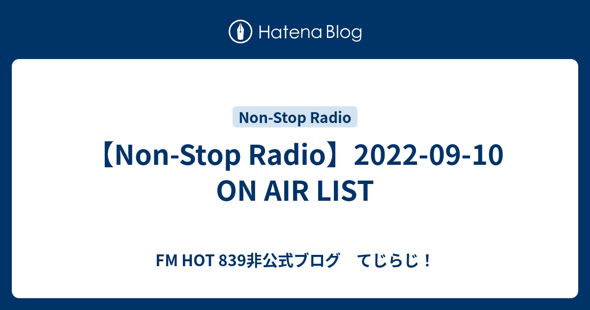 【Non-Stop Radio】2022-09-10 ON AIR LIST - FM HOT 839非公式ブログ てじらじ！