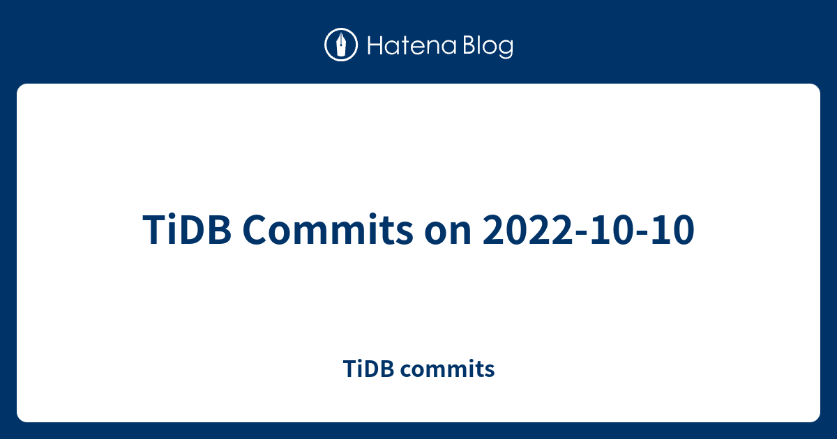 TiDB Commits on 2022-10-10 - TiDB commits