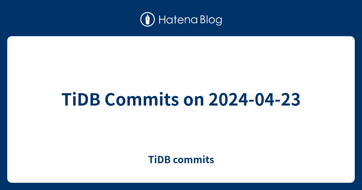 TiDB Commits on 2024-04-23 - TiDB commits