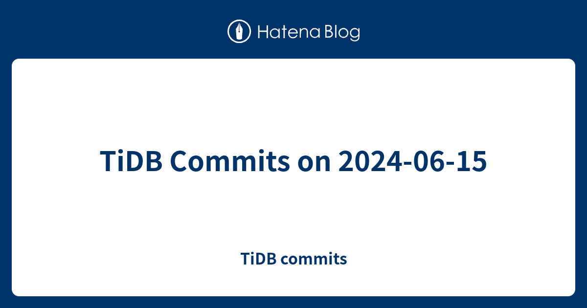 TiDB Commits on 2024-06-15 - TiDB commits
