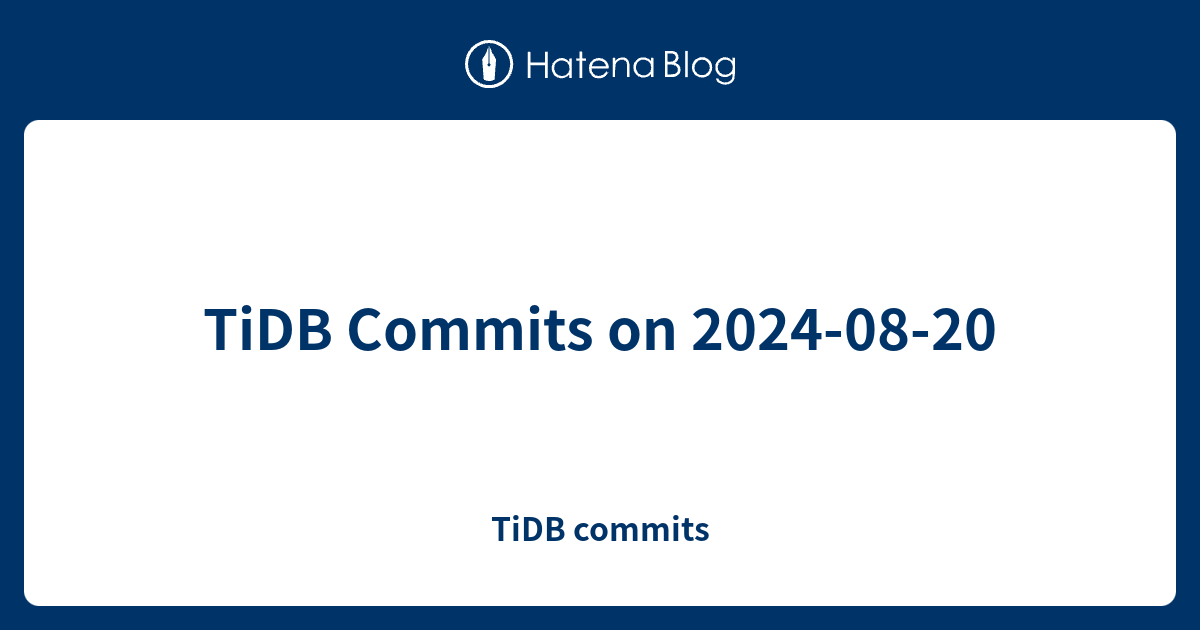 TiDB Commits on 2024-08-20 - TiDB commits