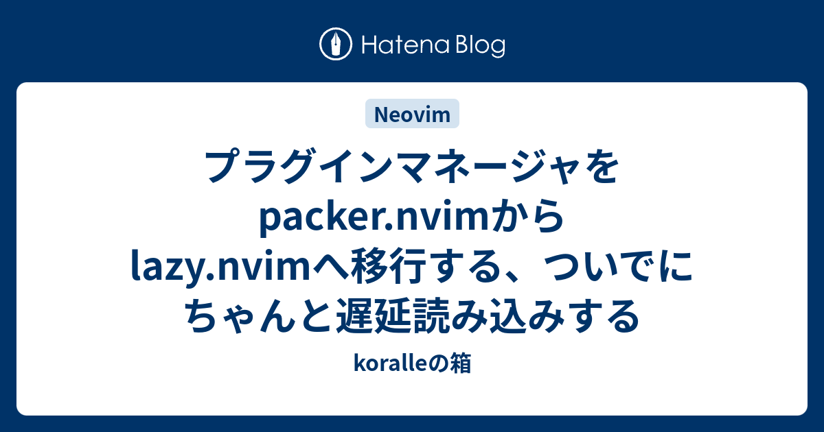 プラグインマネージャをpacker.nvimからlazy.nvimへ移行する、ついでにちゃんと遅延読み込みする - koralleの箱