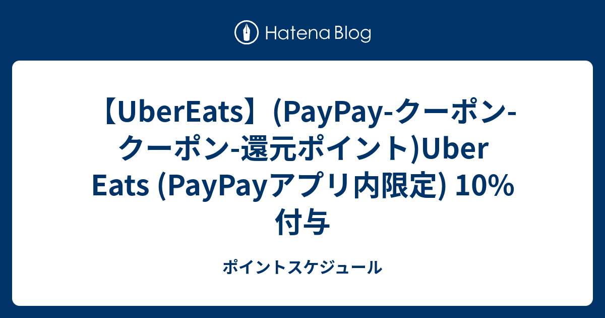 【UberEats】(PayPay-クーポン-クーポン-還元ポイント)Uber Eats (PayPayアプリ内限定) 10%付与 - ポイントスケジュール