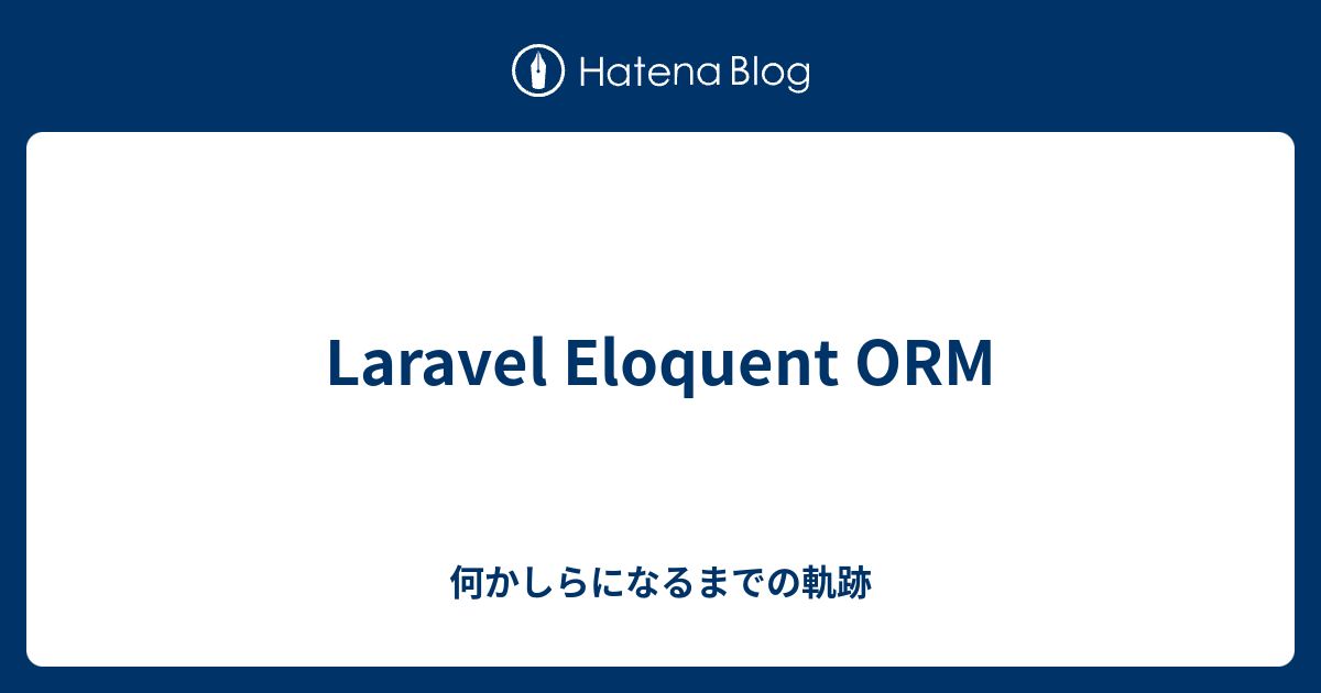 Laravel Eloquent ORM - 何かしらになるまでの軌跡