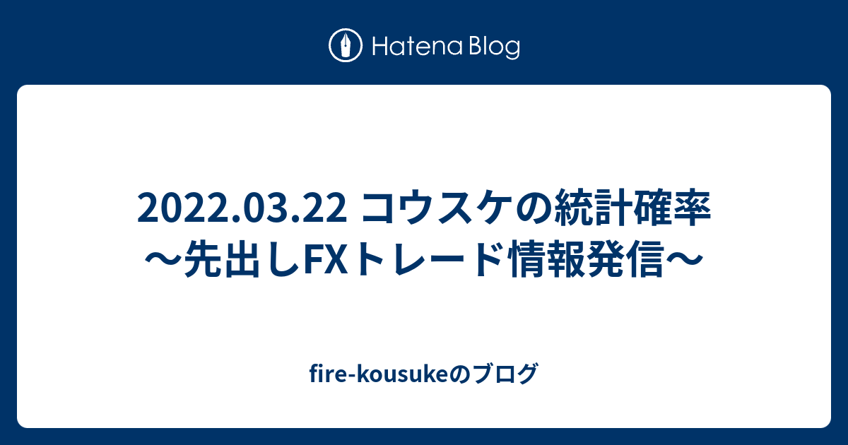 2022.03.22 コウスケの統計確率 ～先出しFXトレード情報発信～ - fire-kousukeのブログ