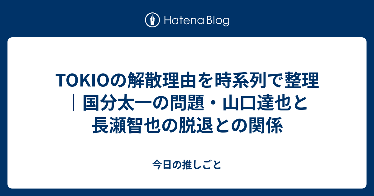 TOKIOの解散理由を時系列で整理｜国分太一の問題・山口達也と長瀬智也の脱退との関係 - 今日の推しごと
