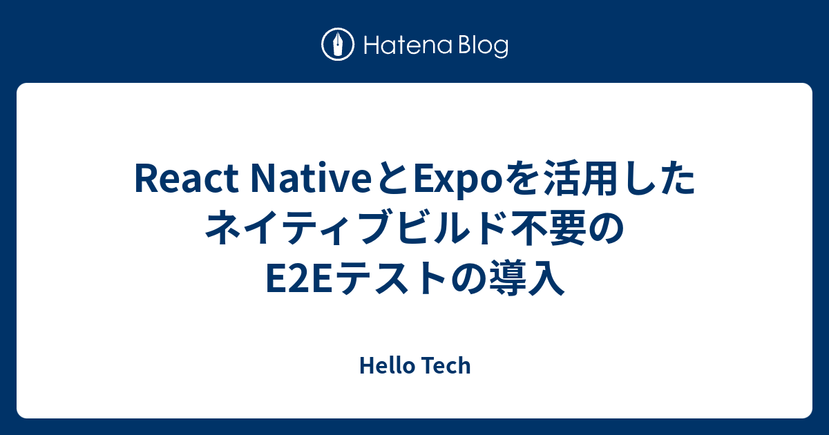 React NativeとExpoを活用したネイティブビルド不要のE2Eテストの導入 - Hello Tech