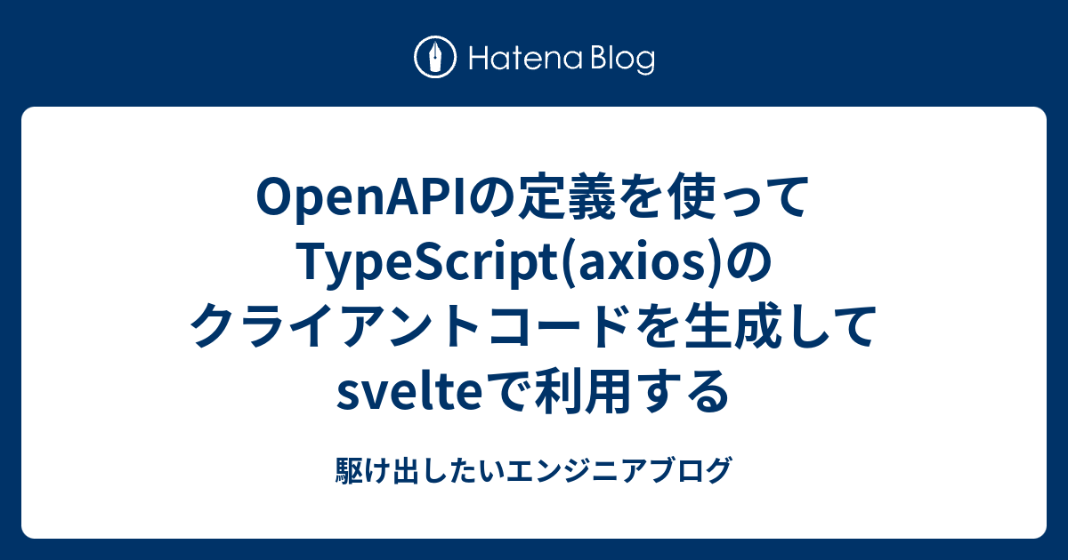 OpenAPIの定義を使ってTypeScript(axios)のクライアントコードを生成してsvelteで利用する - 駆け出したいエンジニアブログ