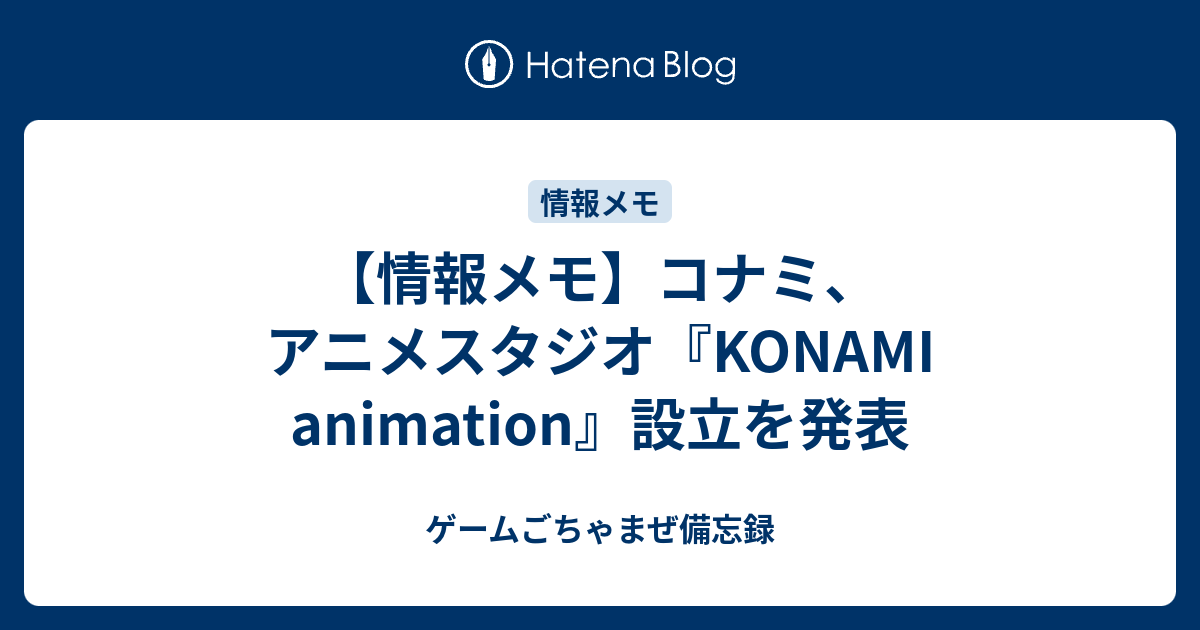 【情報メモ】コナミ、アニメスタジオ『KONAMI animation』設立を発表 - ゲームごちゃまぜ備忘録