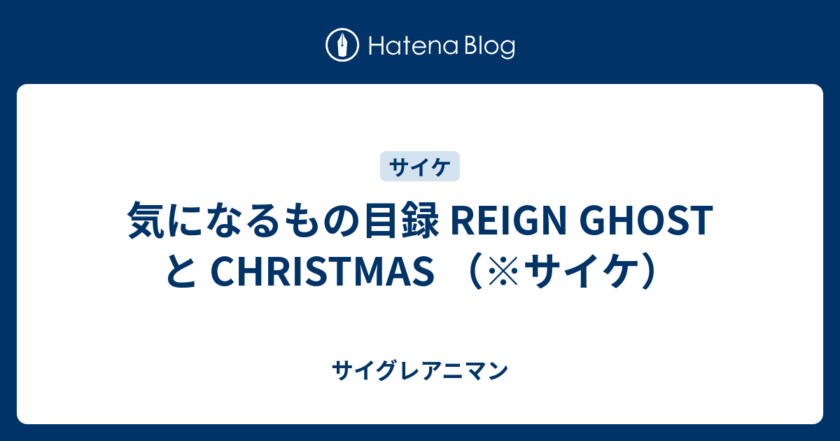 気になるもの目録 REIGN GHOST と CHRISTMAS （※サイケ） - サイグレアニマン