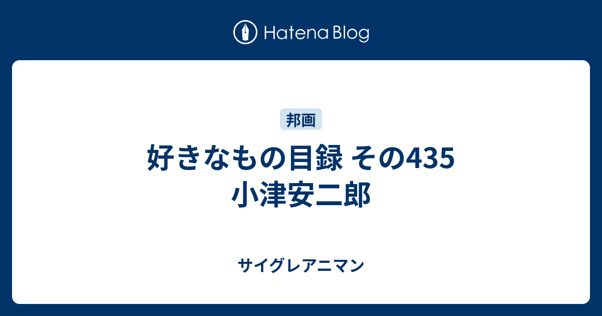 好きなもの目録 その435 小津安二郎 - サイグレアニマン