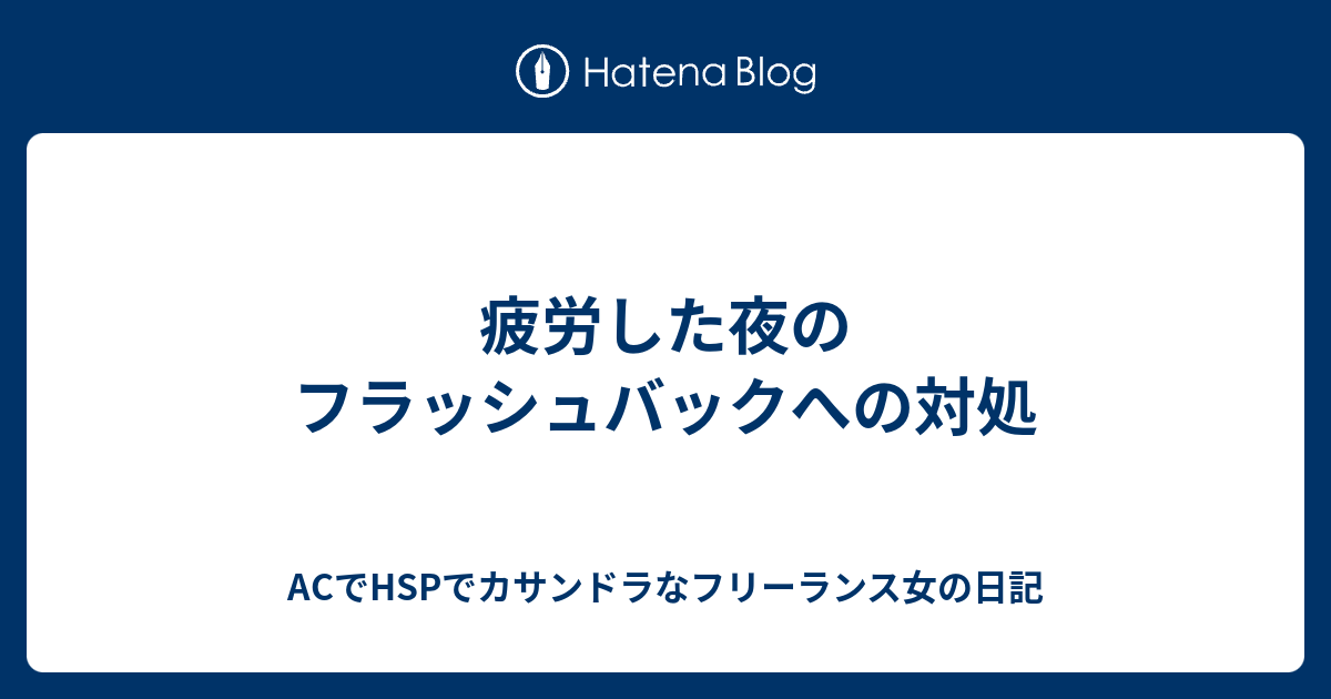 疲労した夜のフラッシュバックへの対処 - ACでHSPでカサンドラなフリーランス女の日記