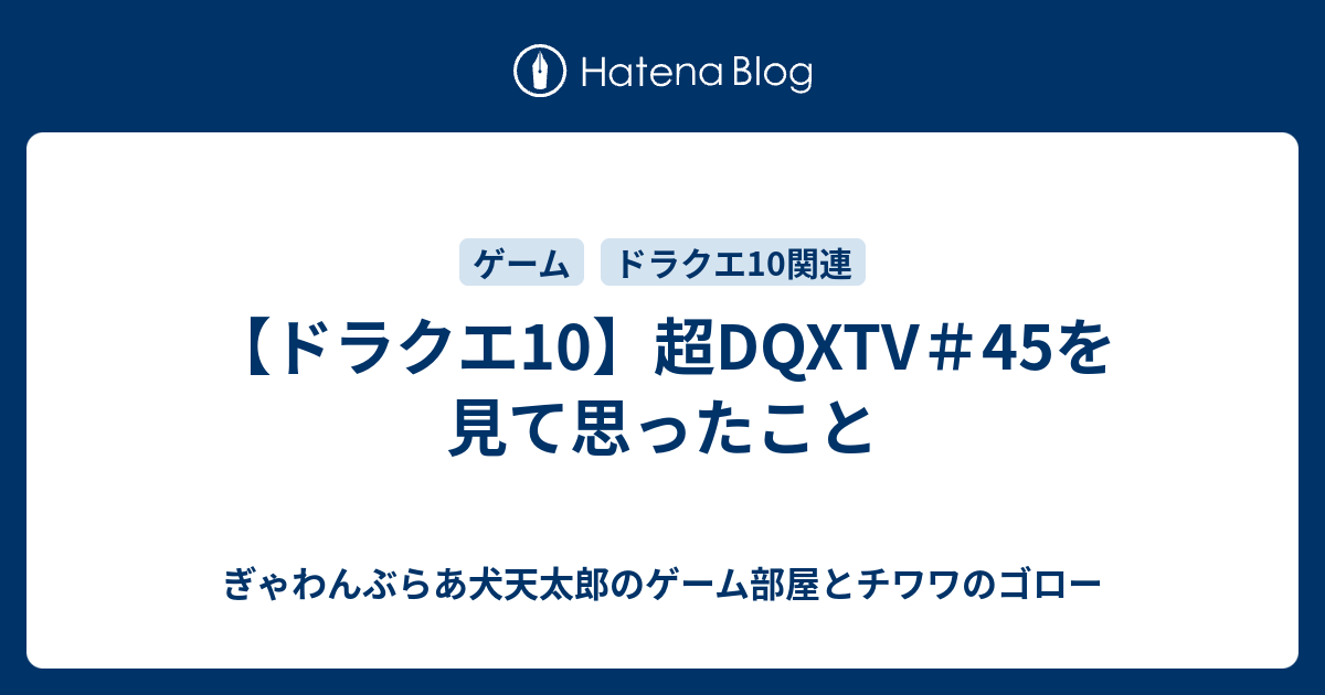 【ドラクエ10】超DQXTV＃45を見て思ったこと - ぎゃわんぶらあ犬天太郎のゲーム部屋とチワワのゴロー