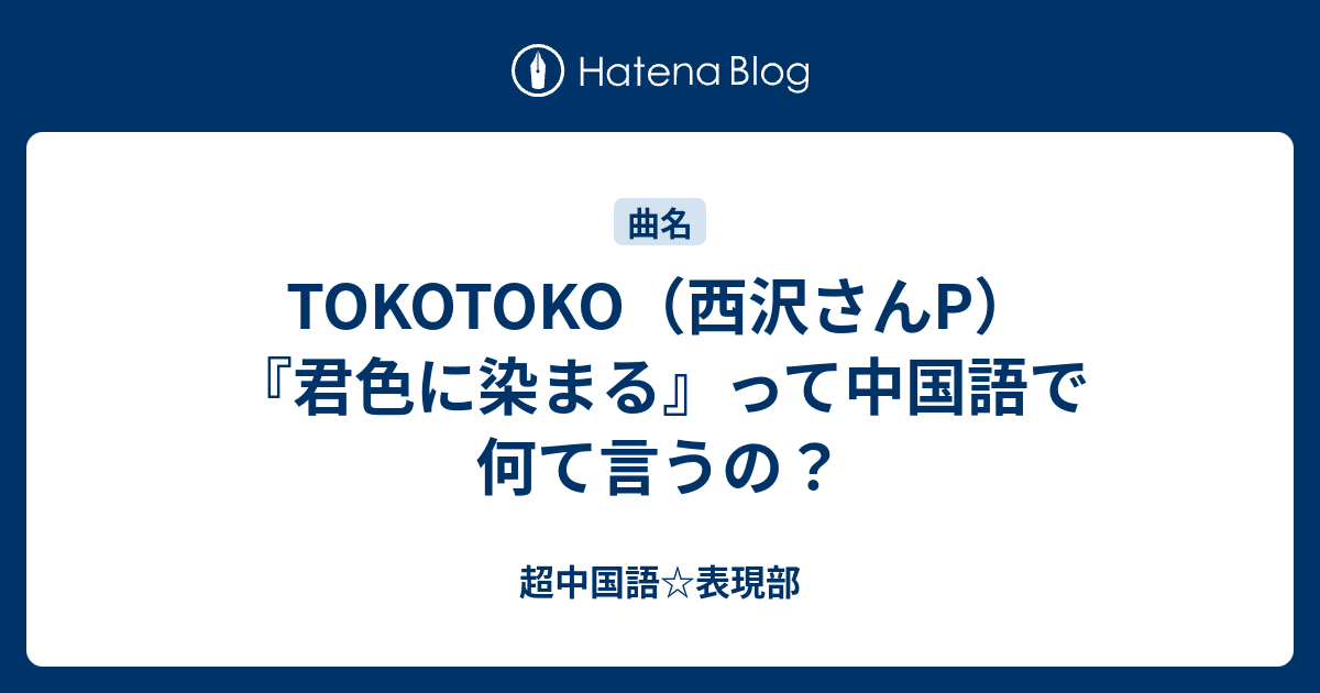 TOKOTOKO（西沢さんP）『君色に染まる』って中国語で何て言うの？ - 超中国語☆表現部