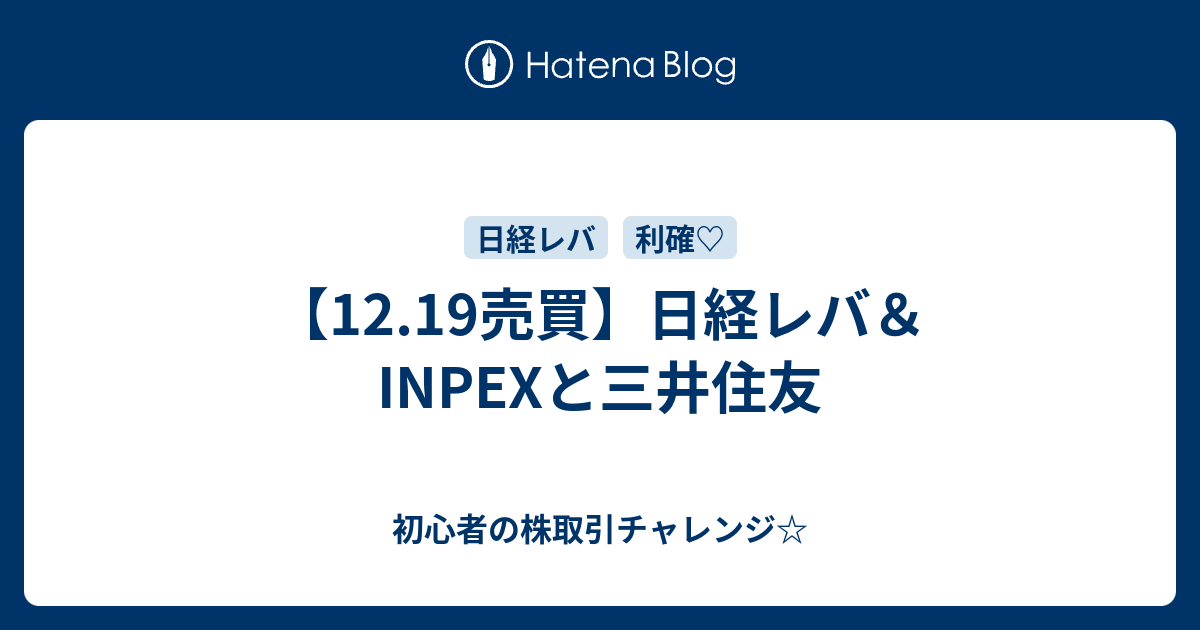 【12.19売買】日経レバ＆INPEXと三井住友 - 初心者の株取引チャレンジ☆