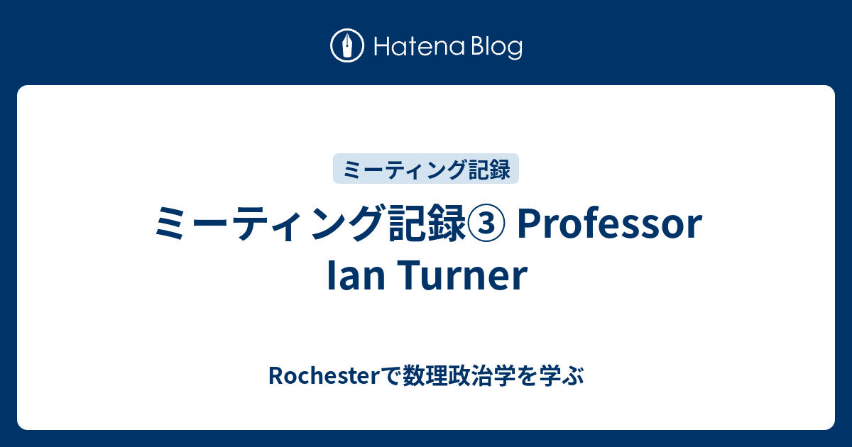 ミーティング記録③ Professor Ian Turner - Rochesterで数理政治学を学ぶ