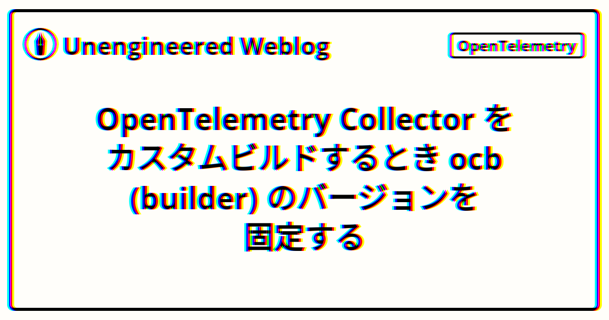 OpenTelemetry Collector をカスタムビルドするとき ocb (builder) のバージョンを固定する - Unengineered Weblog