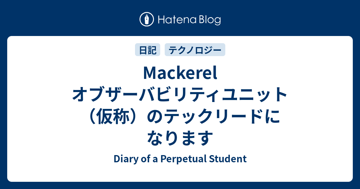 Mackerel オブザーバビリティユニット（仮称）のテックリードになります - Diary of a Perpetual Student
