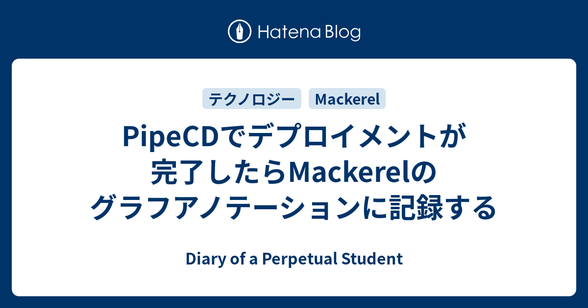 PipeCDでデプロイメントが完了したらMackerelのグラフアノテーションに記録する - Diary of a Perpetual Student
