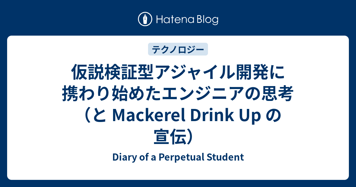 仮説検証型アジャイル開発に携わり始めたエンジニアの思考（と Mackerel Drink Up の宣伝） - Diary of a Perpetual Student