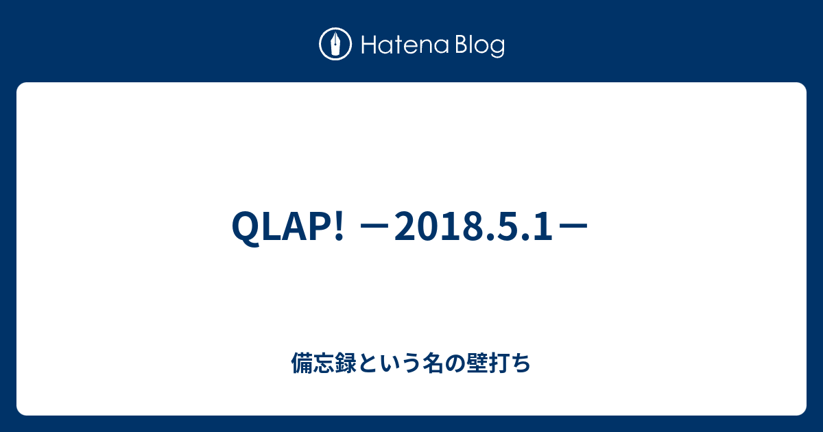 QLAP! －2018.5.1－ - 備忘録という名の壁打ち