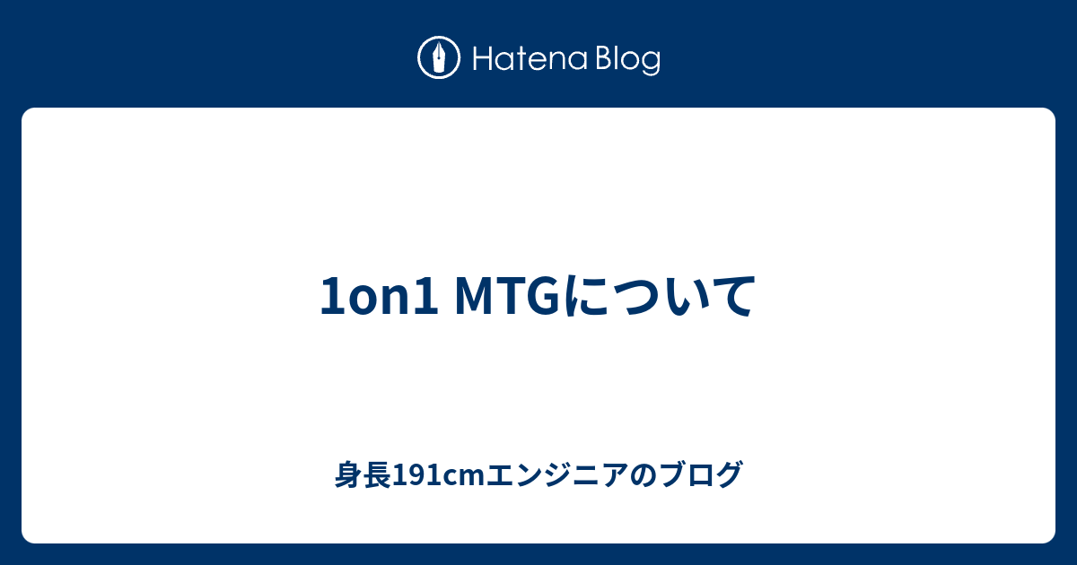 1on1 MTGについて - 身長191cmエンジニアのブログ