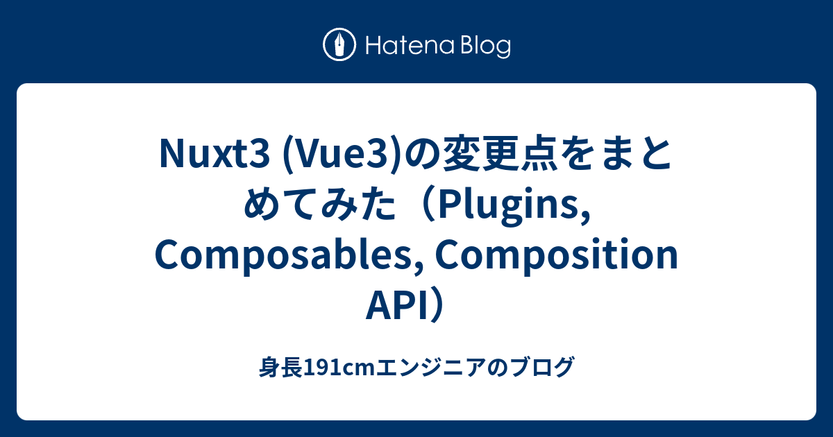 Nuxt3 (Vue3)の変更点をまとめてみた（Plugins, Composables, Composition API） - 身長191cmエンジニアのブログ